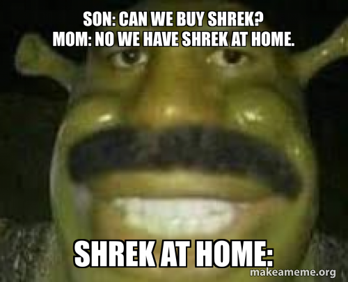 Son: Can We Buy Shrek? Mom: No We HAVE SHREK AT HOME. SHREK AT HOME ...