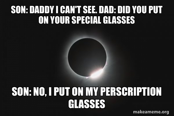 son: daddy i can't see. Dad: did you put on your special glasses son: no, I put on my ...