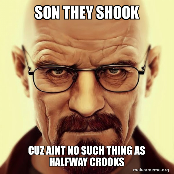 Son they shook Cuz aint no such thing as halfway crooks - Walter White ...