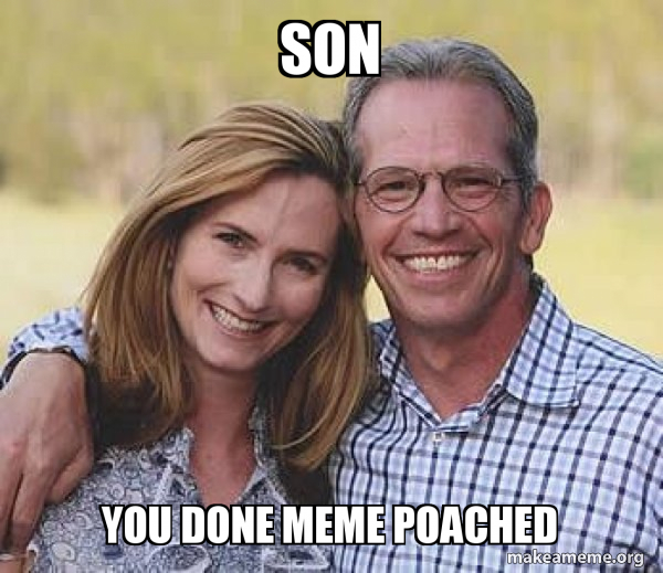 Son You done meme poached - Good guy parents Meme Generator