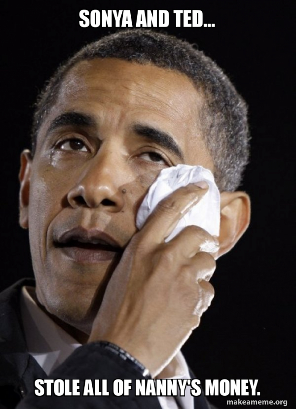 Sonya and Ted... Stole all of nanny's money. - Crying Obama Meme Generator