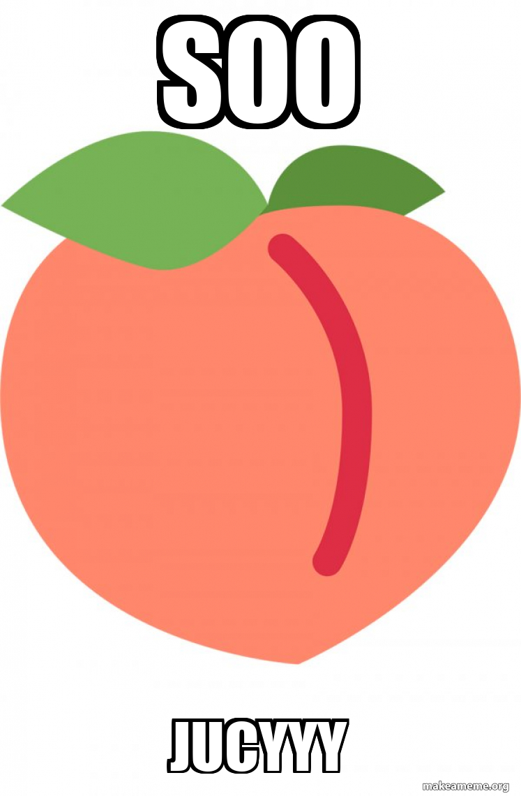 soo jucyyy - Peach Emoji Meme Generator