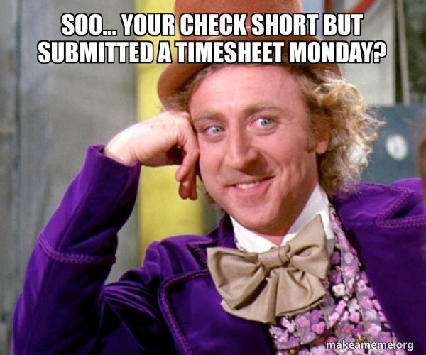 Soo... your check short but submitted a timesheet Monday? - Willy Wonka ...