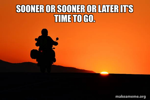 sooner or sooner or later it's time to go. Meme Generator