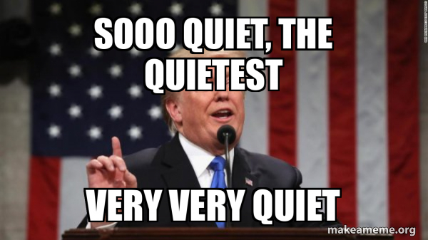 SOOO QUIET, THE QUIETEST VERY VERY QUIET - Donald Trump Meme Generator