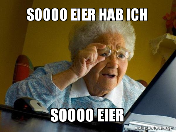 soooo eier hab ich soooo eier - Internet Grandma Meme Generator
