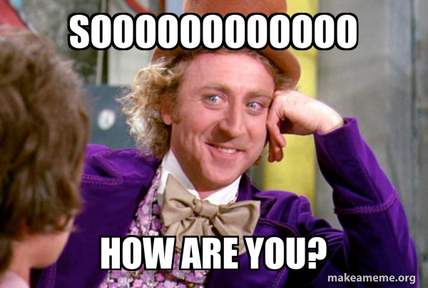 soooooooooooo how are you? - Condescending Wonka Meme Generator