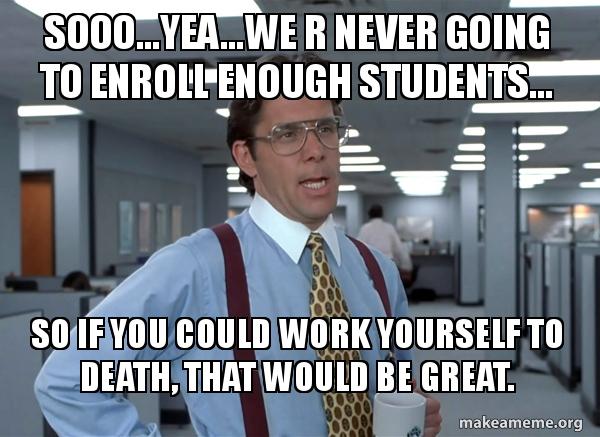 Sooo...yea...we r never going to enroll enough students... So if you ...