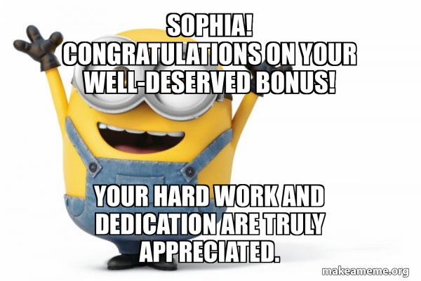 Sophia! Congratulations on your well-deserved bonus! YOUR HARD WORK AND ...