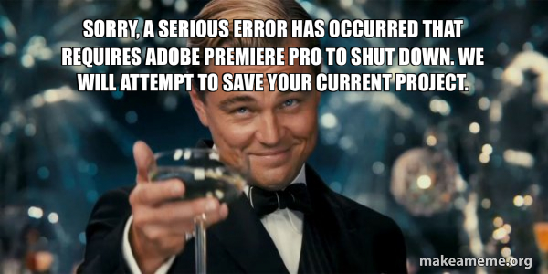 Sorry, a serious error has occurred that requires Adobe Premiere Pro to ...