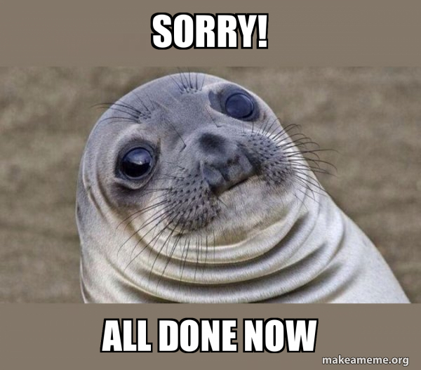 Sorry! All done now - Squeamish Seal Meme Generator