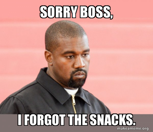 Sorry boss, I forgot the snacks. - Kanye West Meme Generator