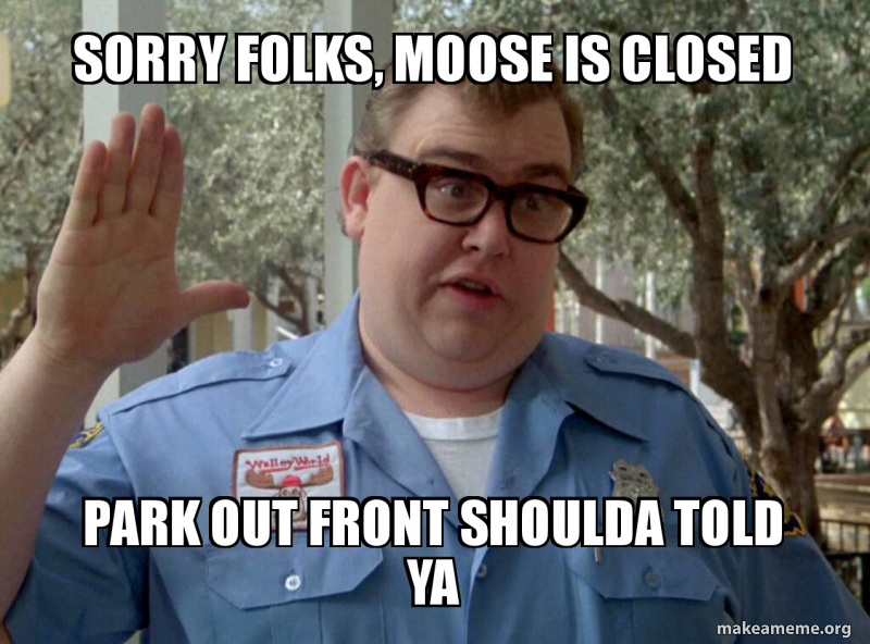 Sorry Folks, Moose is closed Park out front shoulda told ya Meme Generator
