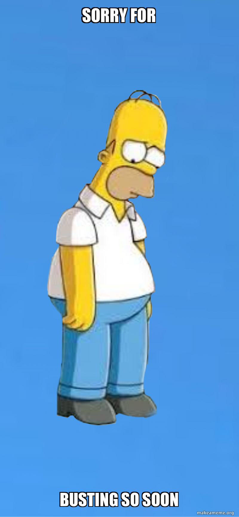 sorry for busting so soon Meme Generator