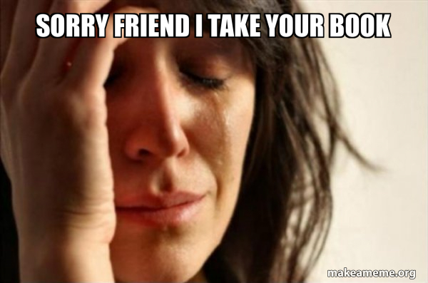 Sorry friend i take your book - First World Problems Meme Generator