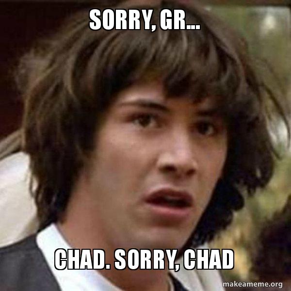 Sorry, Gr... Chad. Sorry, Chad - Conspiracy Keanu Meme Generator