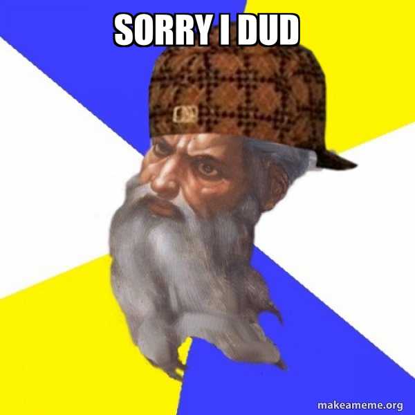 sorry I dud - Scumbag Advice God Meme Generator