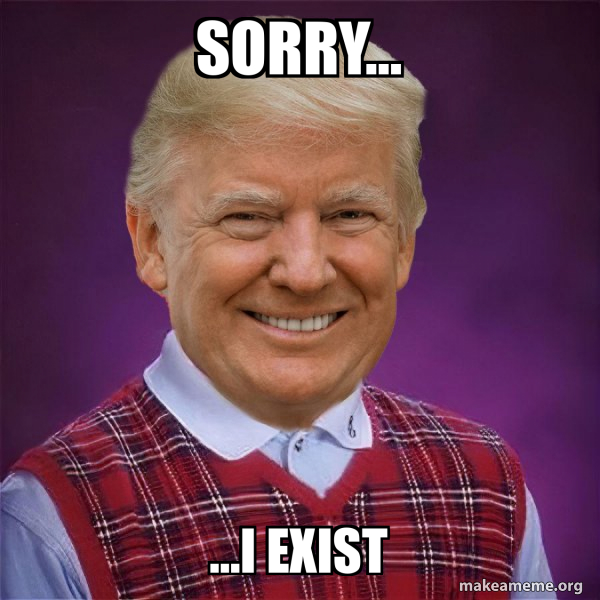 Sorry… …i exist - Bad Luck Trump Meme Generator