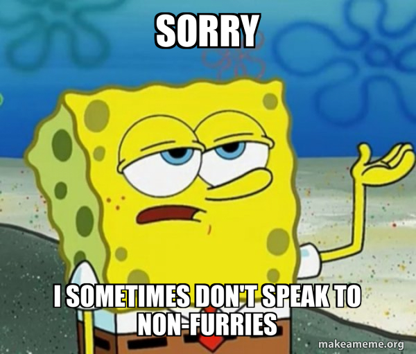 Sorry I sometimes don't speak to non-furries - Tough SpongeBob Meme ...