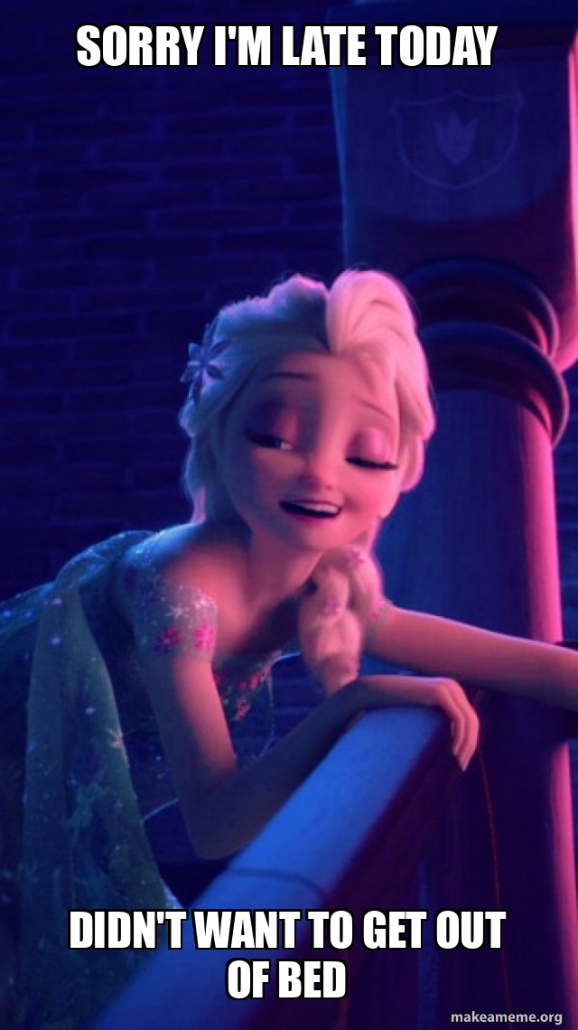 Sorry I'm late today Didn't want to get out of bed - Drunk Elsa Meme ...