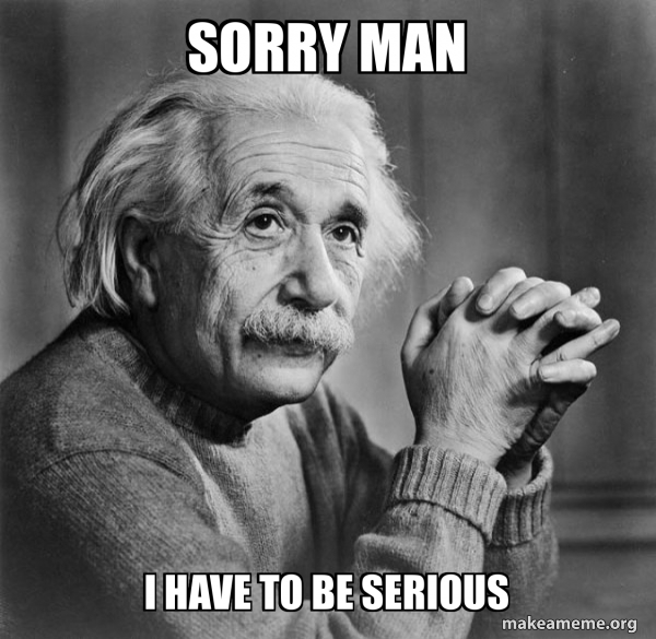 sorry man i have to be serious - Serious Albert Einstein Meme Generator