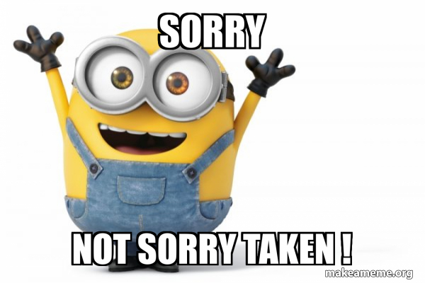 Sorry Not sorry taken ! - Happy Minion Meme Generator