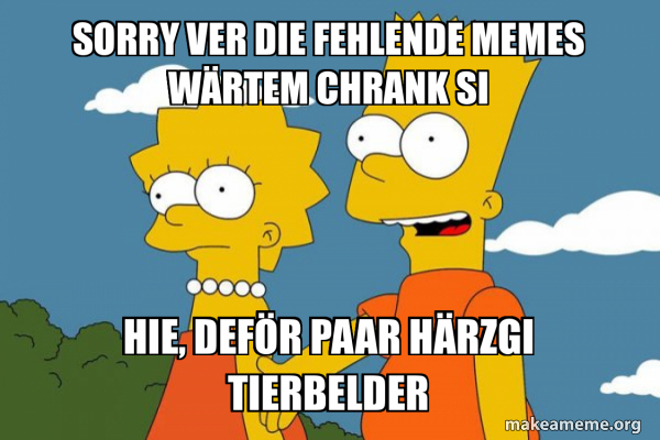 Sorry ver die fehlende memes wärtem chrank si Hie, deför paar härzgi tierbelder - Bart and Lisa ...