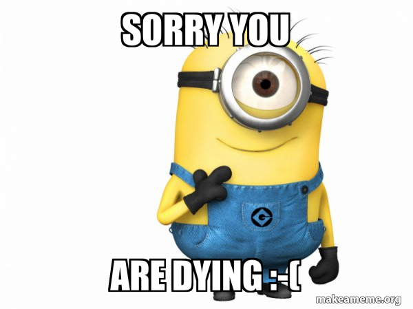Sorry you Are dying :-( - Thoughtful Minion Meme Generator