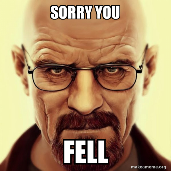 Sorry you Fell - Walter White Breaking Bad Meme Generator