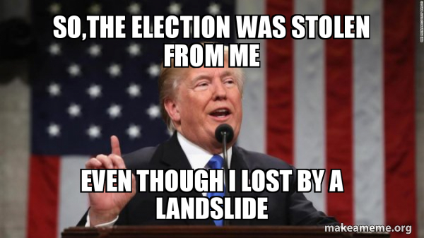 So,The Election was stolen from me Even though I lost by a landslide ...