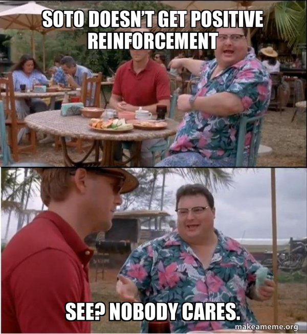 Soto doesn’t get positive reinforcement See? Nobody cares. - See ...