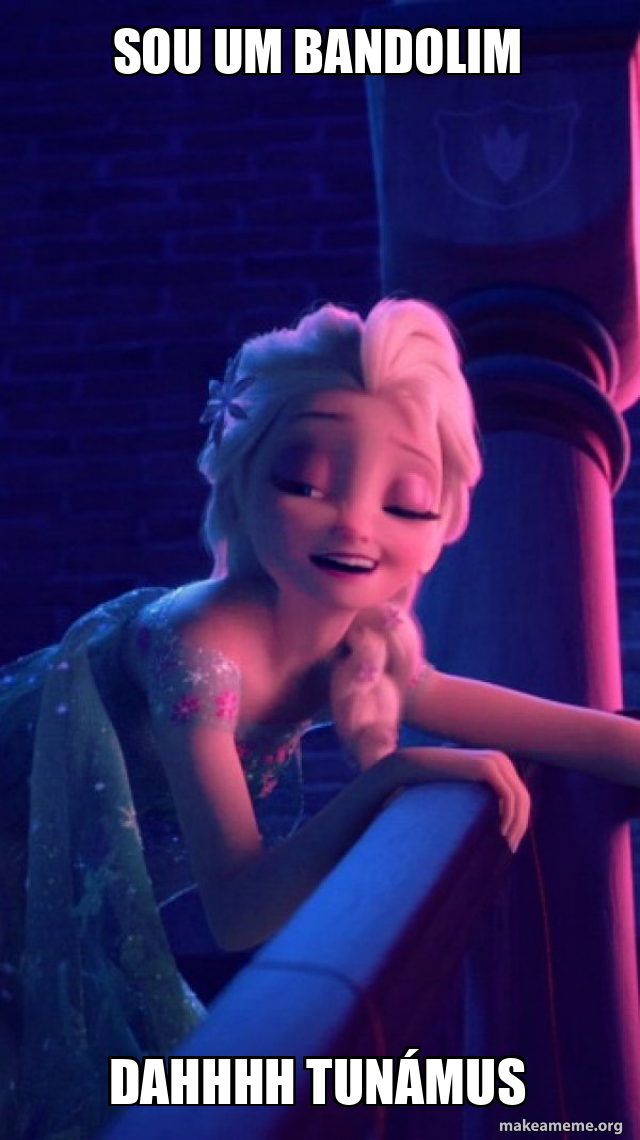 Sou um bandolim Dahhhh tunámus - Drunk Elsa Meme Generator
