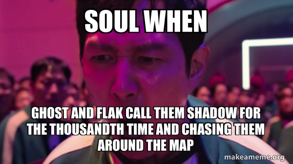 Soul when Ghost and flak call them shadow for the thousandth time and ...