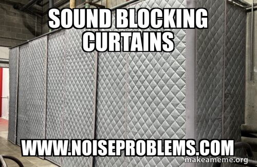 Sound blocking curtains www.noiseproblems.com Meme Generator