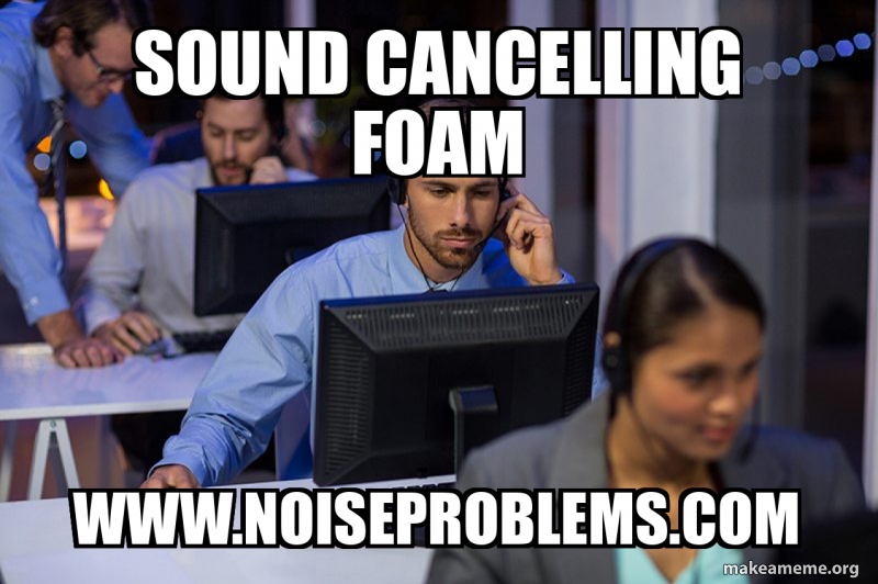 Sound cancelling foam www.noiseproblems.com Meme Generator