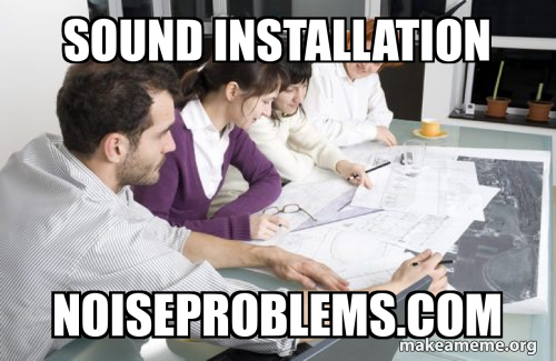 Sound installation noiseproblems.com Meme Generator