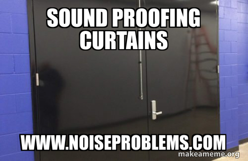Sound proofing curtains www.noiseproblems.com Meme Generator
