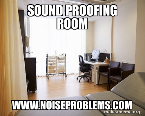 Sound proofing room www.noiseproblems.com - Sound proofing room Meme ...