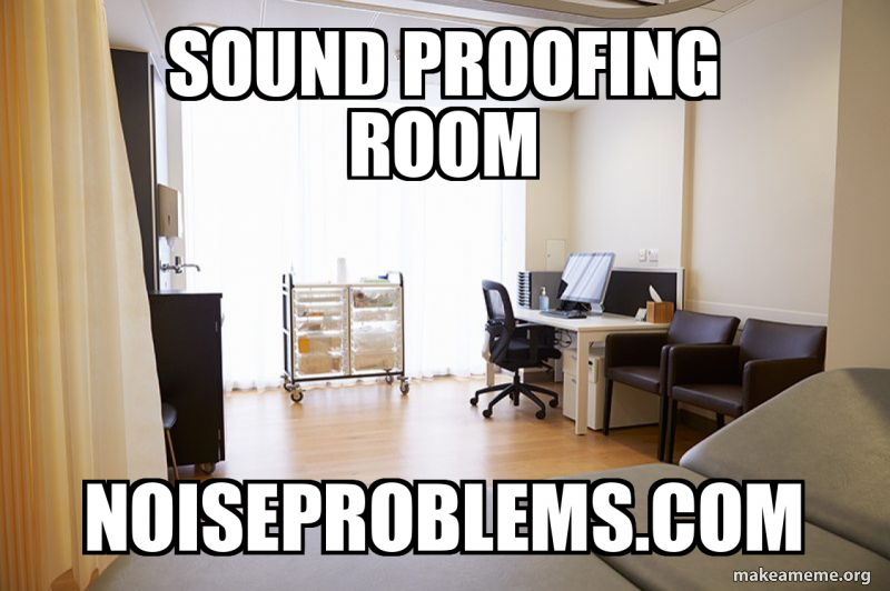 Sound proofing room noiseproblems.com Meme Generator