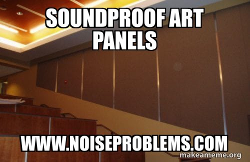 Soundproof art panels www.noiseproblems.com Meme Generator