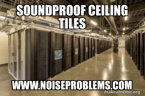 Soundproof ceiling tiles www.noiseproblems.com Meme Generator