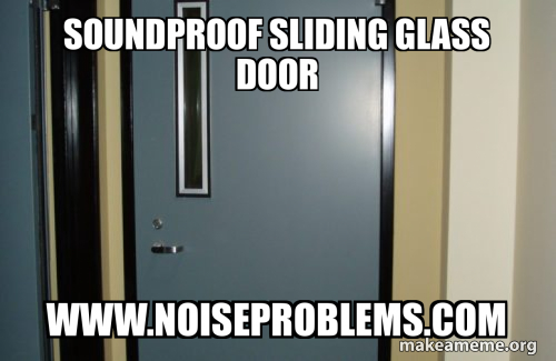 soundproof sliding glass door www.noiseproblems.com Meme Generator