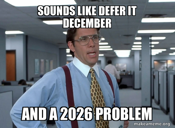 Sounds like Defer it December and a 2026 problem - That Would Be Great ...
