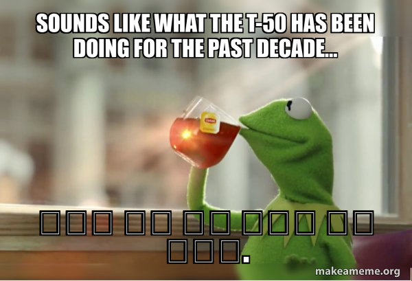 Sounds like what the T-50 has been doing for the past decade… 하지만 그건 내가 ...