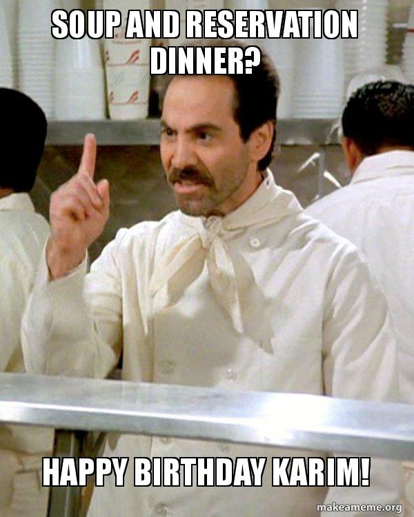 Soup and reservation Dinner? Happy Birthday Karim! - Soup Nazi from ...