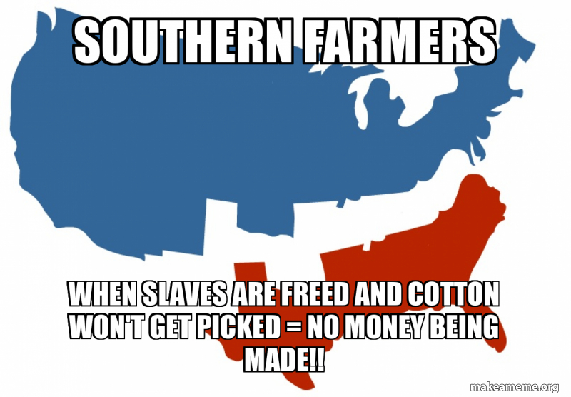 southern farmers when slaves are freed and cotton won't get picked = no ...