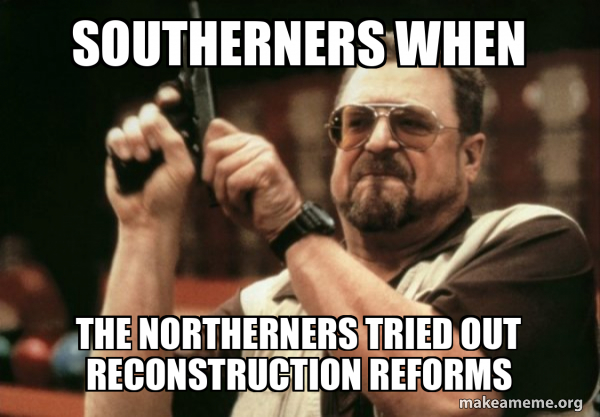 Southerners when The northerners tried out Reconstruction reforms - Am I the only one Meme Generator
