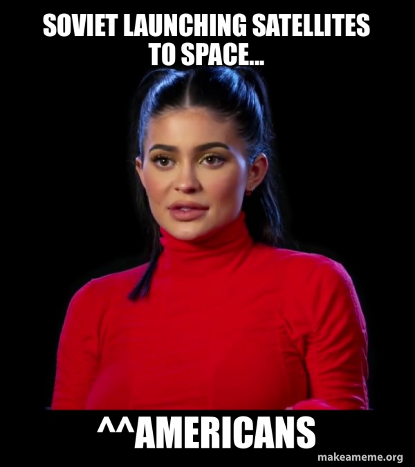 Soviet launching satellites to space... ^^Americans - Kylie Jenner Meme ...