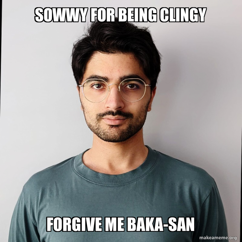 Sowwy for being clingy Forgive me baka-san Meme Generator
