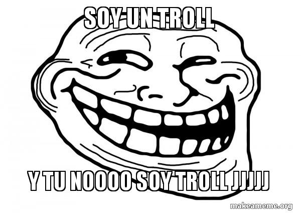 Soy un troll Y tu noooo soy troll jjjjj - Trollface Meme Generator